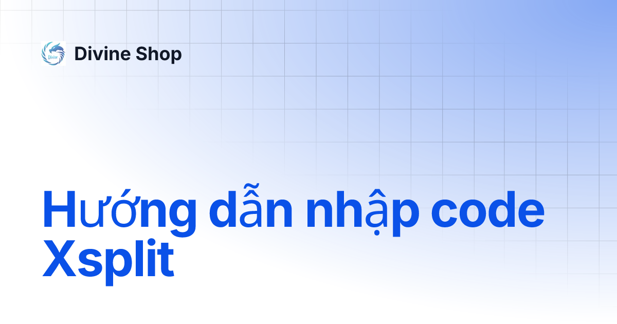 Hướng dẫn nhập code Xsplit | Divine Shop
