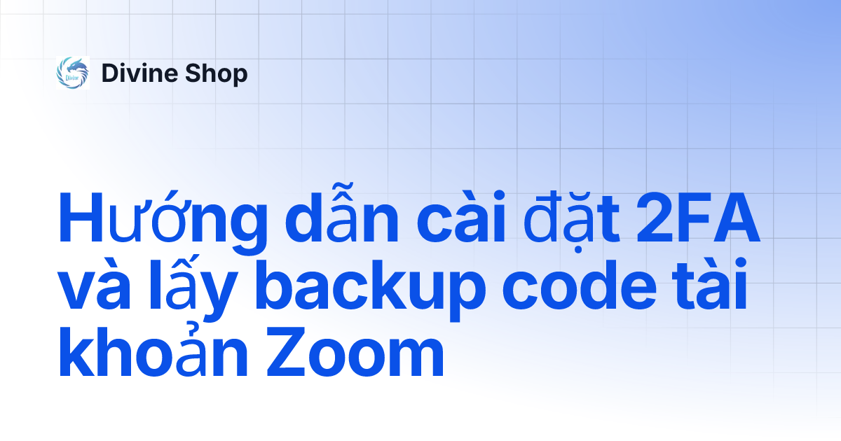 Hướng dẫn cài đặt 2FA và lấy backup code tài khoản Zoom | Divine Shop