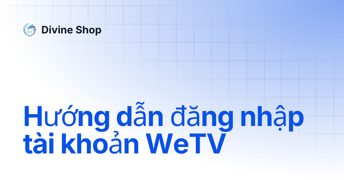 Hướng dẫn đăng nhập tài khoản WeTV | Divine Shop