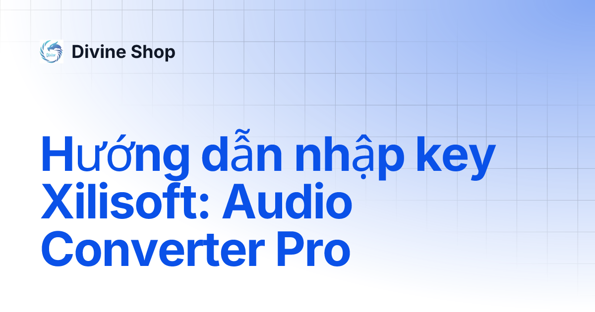 Hướng dẫn nhập key Xilisoft: Audio Converter Pro | Divine Shop