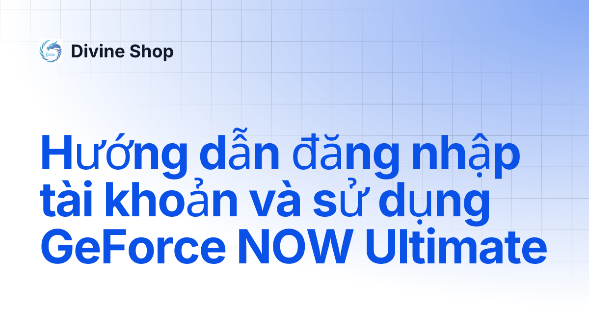 Hướng dẫn đăng nhập tài khoản và sử dụng GeForce NOW Ultimate | Divine Shop