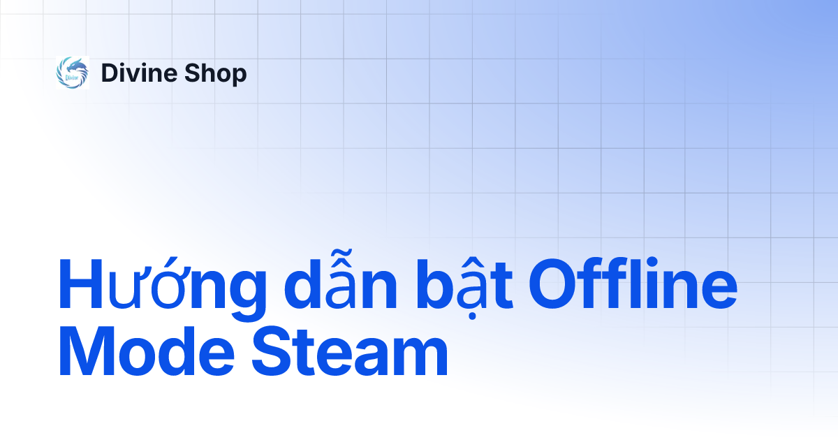 Hướng dẫn bật Offline Mode Steam | Divine Shop
