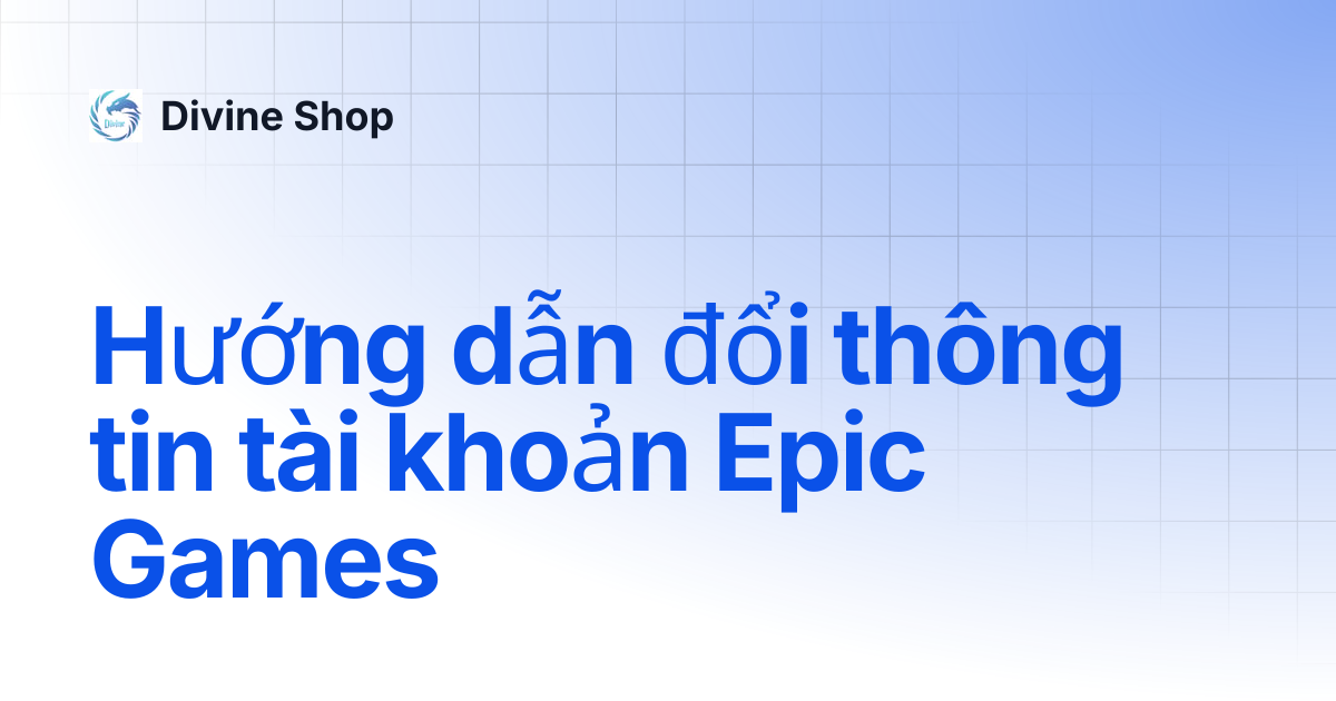 Hướng dẫn đổi thông tin tài khoản Epic Games | Divine Shop