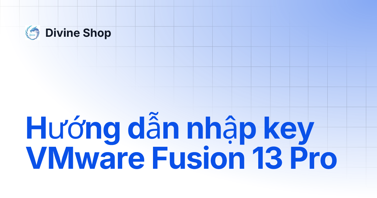 Hướng dẫn nhập key VMware Fusion 13 Pro | Divine Shop
