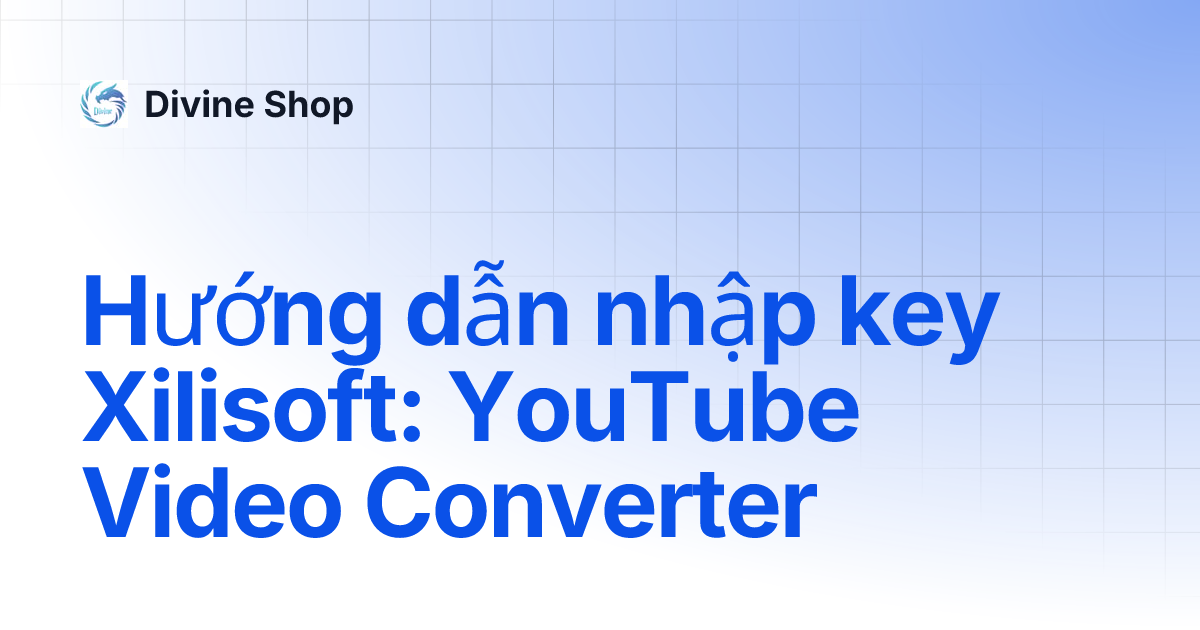 Hướng dẫn nhập key Xilisoft: YouTube Video Converter | Divine Shop