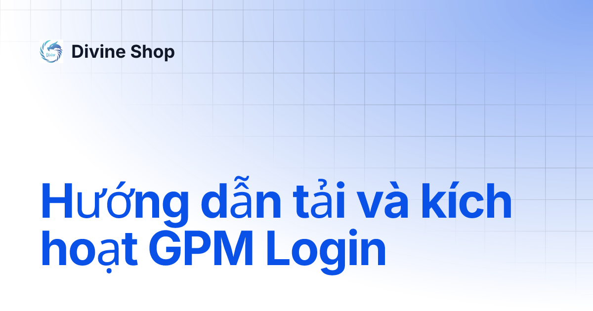 Hướng dẫn tải và kích hoạt GPM Login | Divine Shop