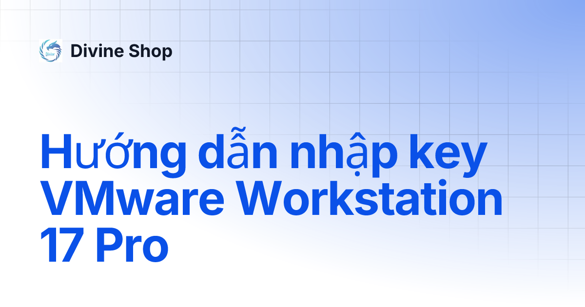 Hướng dẫn nhập key VMware Workstation 17 Pro | Divine Shop