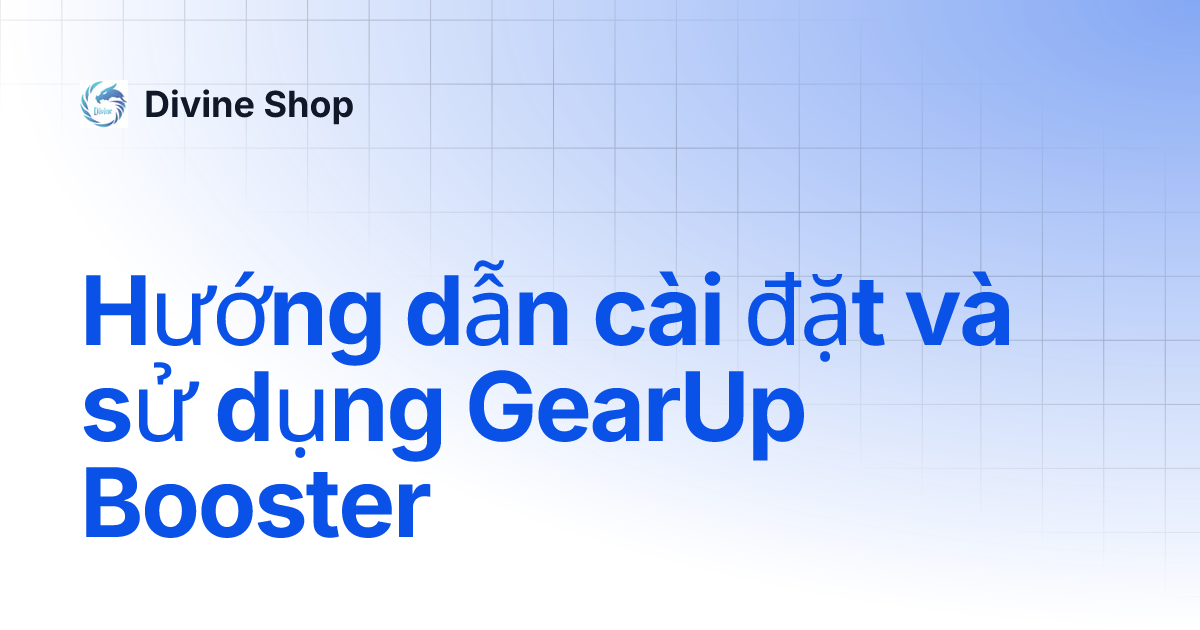 Hướng dẫn cài đặt và sử dụng GearUp Booster | Divine Shop
