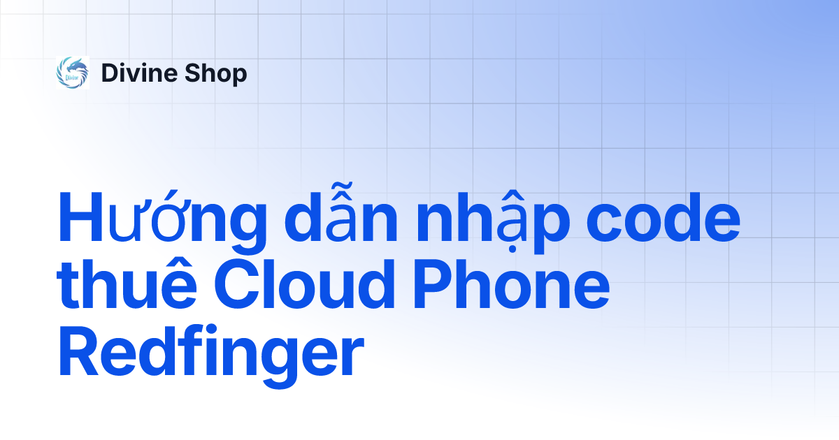 Hướng dẫn nhập code thuê Cloud Phone Redfinger | Divine Shop